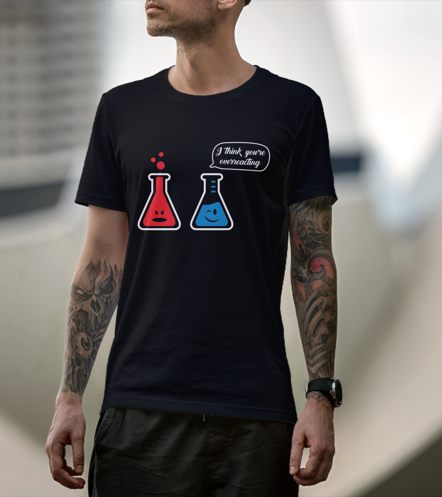I Think You're Overreacting Chemistry Beaker Humor T-Shirt