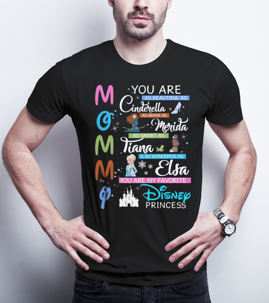 Mommy You Are As Beautiful As Cinderella Brave As Merida Smart As Tiana Wonderful As Elsa Favorite Disney Princess T-Shirt