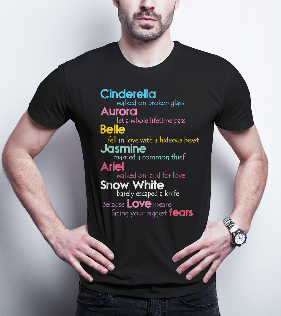 Cinderella Aurora Belle Jasmine Ariel Snow White Because Love Means Fears T-Shirt