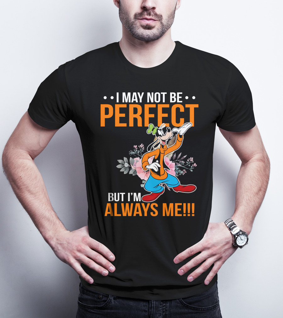 I May Not Be Perfect But I'm Always Me Goofy T-Shirt