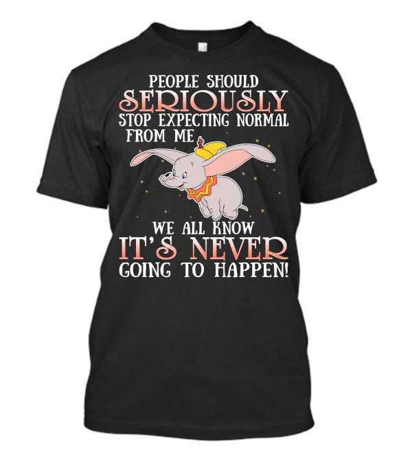 People Should Seriously Stop Expecting Normal Dumbo It's Never Going To Happen T-Shirt