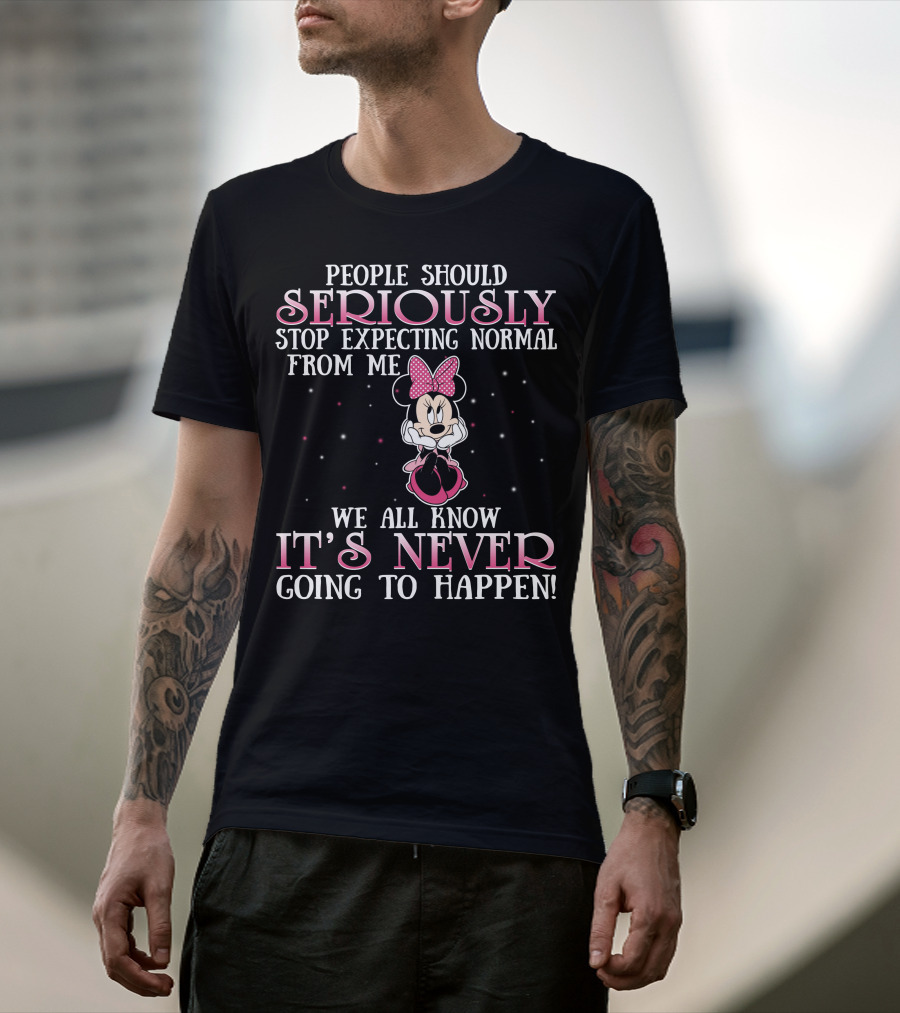 People Should Seriously Stop Expecting Normal From Me We All Know It's Never Going To Happen Minnie T-Shirt