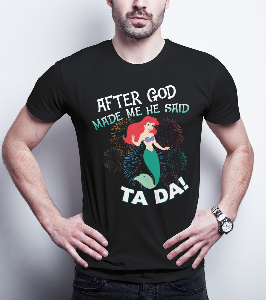 After God Made Me He Said Ta Da Ariel Fireworks T-Shirt