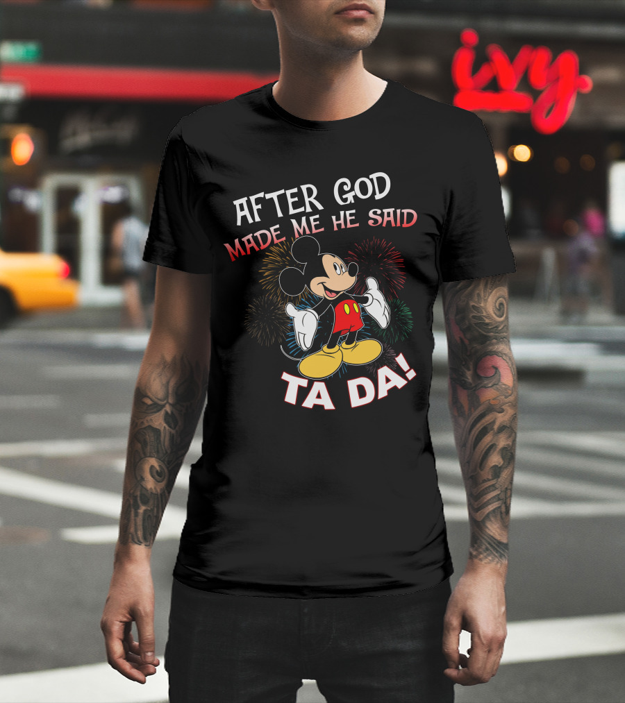 Mickey After God Made Me He Said Ta Da T-Shirt
