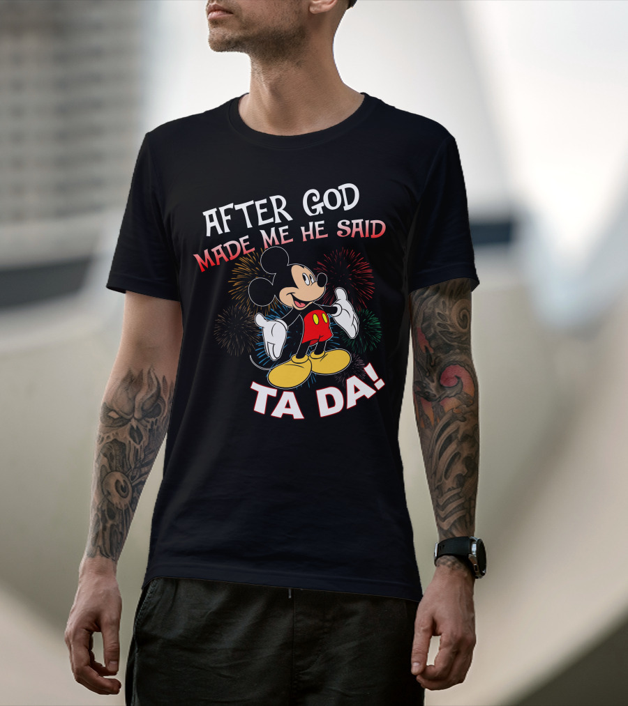 Mickey After God Made Me He Said Ta Da T-Shirt