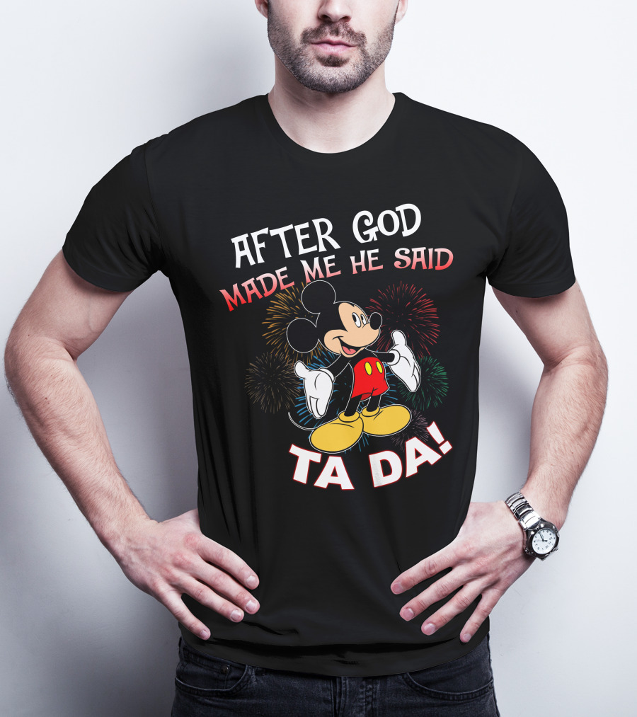 Mickey After God Made Me He Said Ta Da T-Shirt