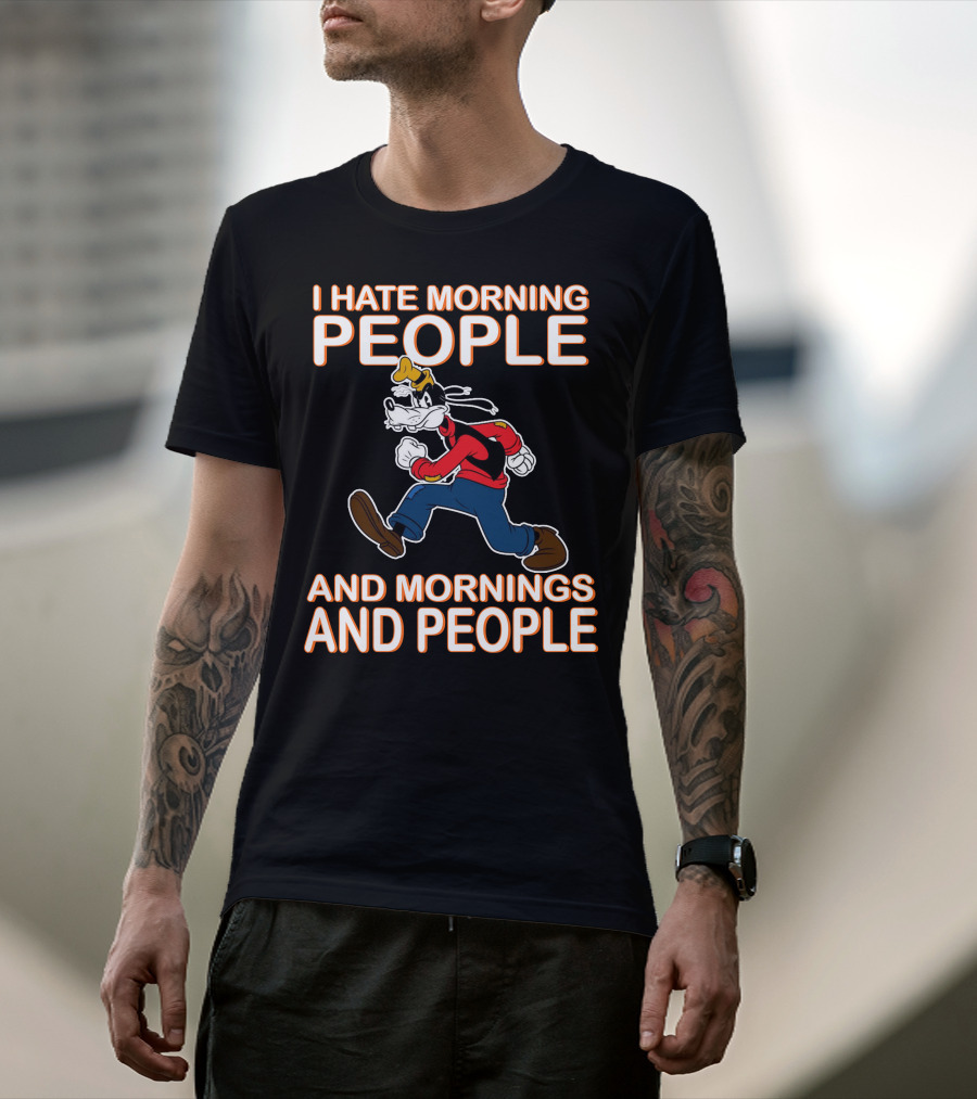 I Hate Morning People And Mornings And People Goofy T-Shirt