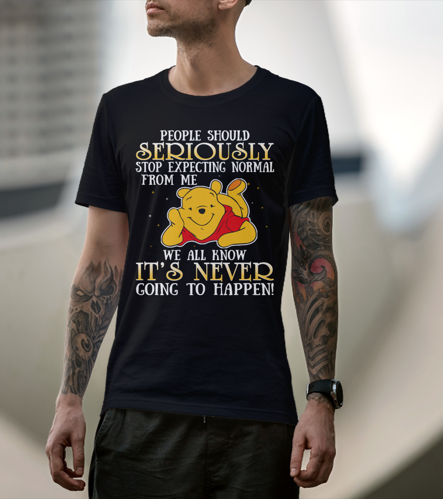 People Should Seriously Stop Expecting Normal From Me We All Know It's Never Going To Happen Pooh T-Shirt