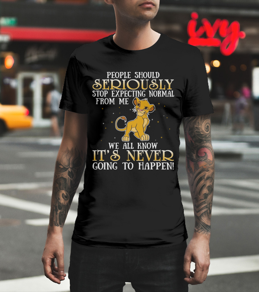 Simba People Should Seriously Stop Expecting Normal From Me We All Know It's Never Going To Happen T-Shirt