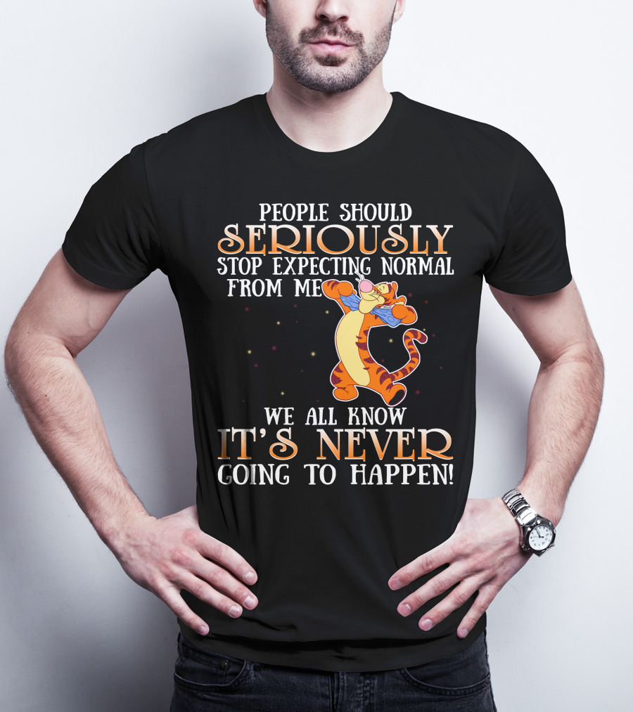 People Should Seriously Stop Expecting Normal From Me We All Know It's Never Going To Happen Tigger T-Shirt