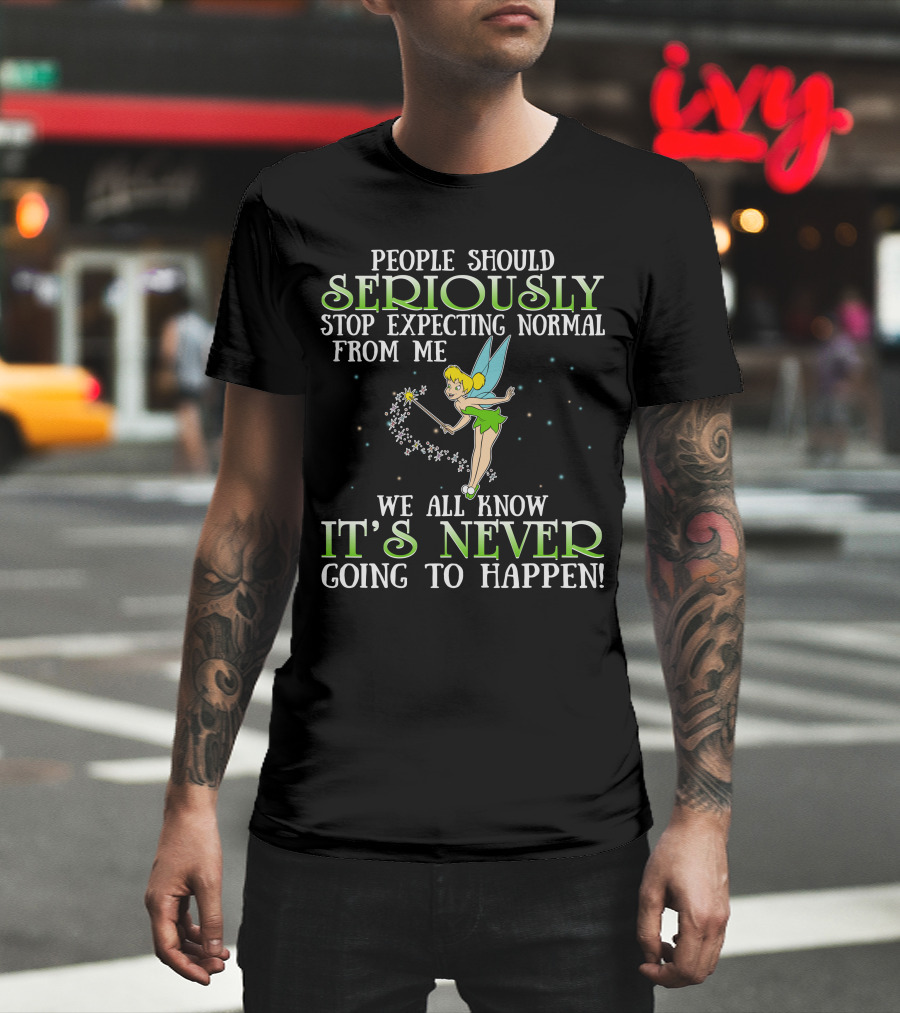 Tinker Bell People Should Seriously Stop Expecting Normal From Me We All Know It's Never Going To Happen T-Shirt
