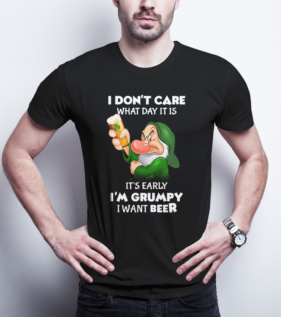 I Don't Care What Day It Is It's Early I'm Grumpy I Want Beer T-Shirt