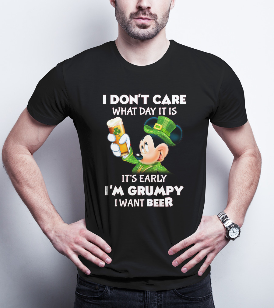 I Don't Care What Day It Is It's Early I'm Grumpy I Want Beer Mickey St. Patrick's Day T-Shirt