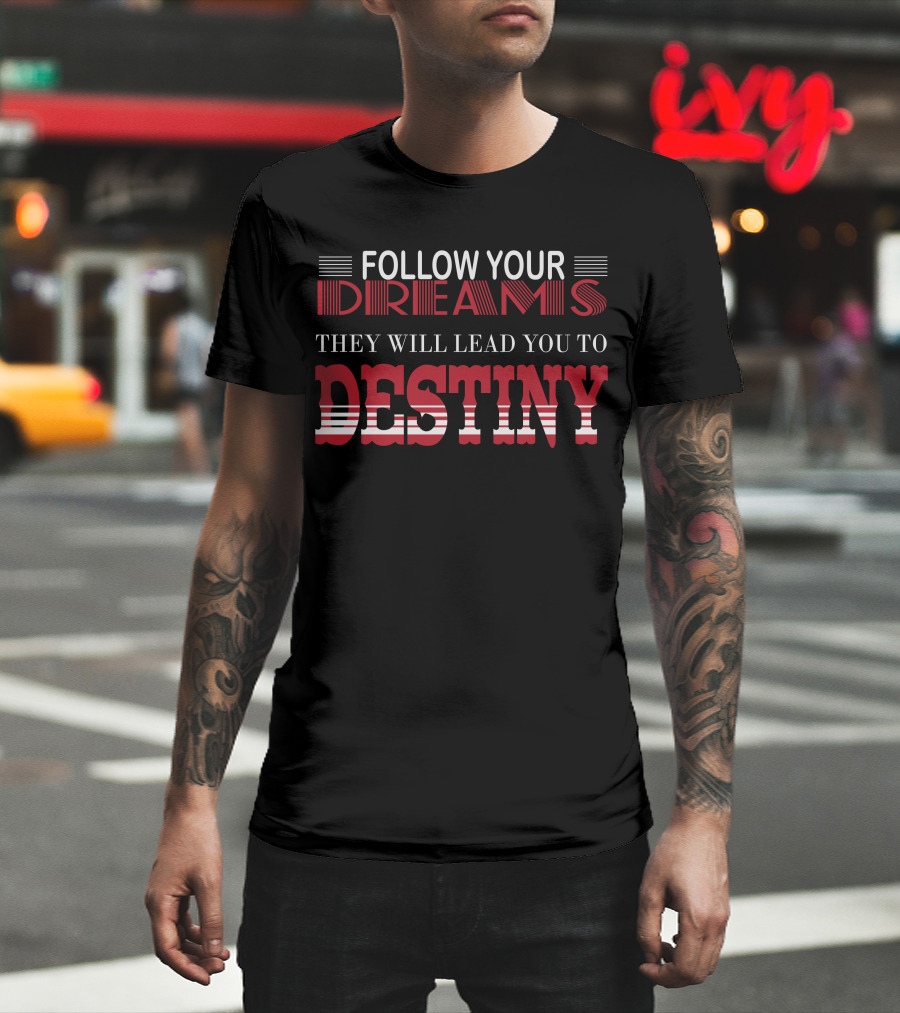 FOLLOW YOUR DREAMS THEY WILL LEAD YOU TO DESTINY T-Shirt