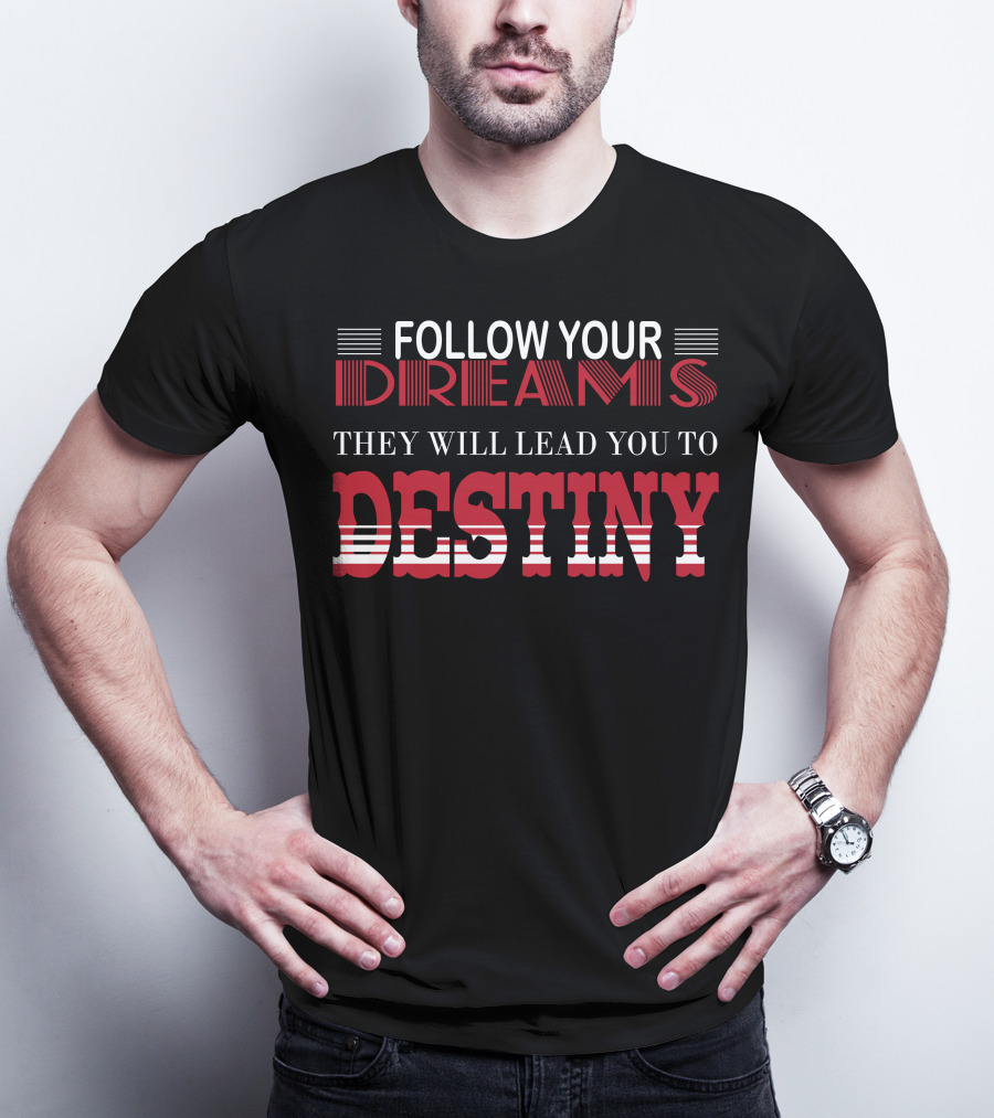 FOLLOW YOUR DREAMS THEY WILL LEAD YOU TO DESTINY T-Shirt