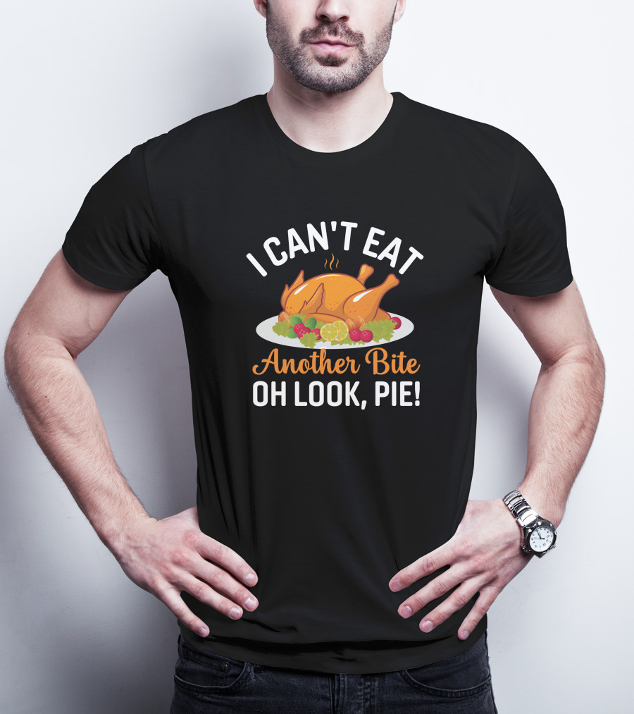 Thanksgiving Feast I Can't Eat Another Bite Oh Look Pie Turkey T-Shirt