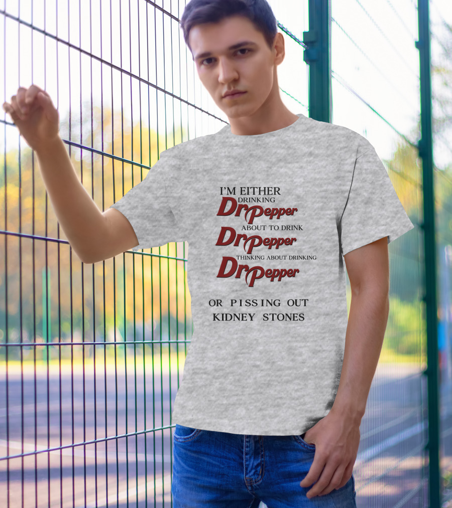 I’m Either Drinking Dr Pepper About To Drink Dr Pepper Thinking About Drinking Dr Pepper Or Pissing Out Kidney Stones T-Shirt