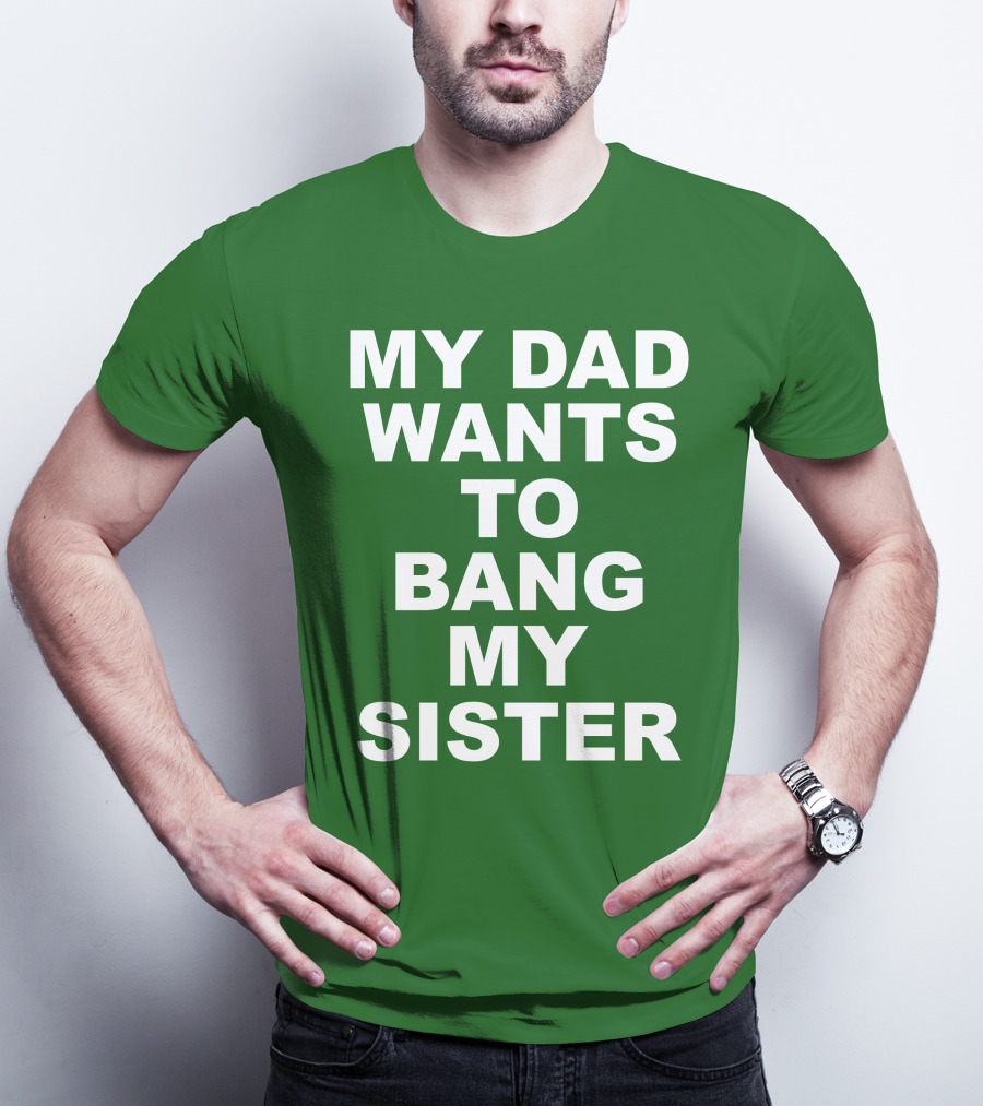 Don Jr My Dad Wants To Bang My Sister T-Shirt