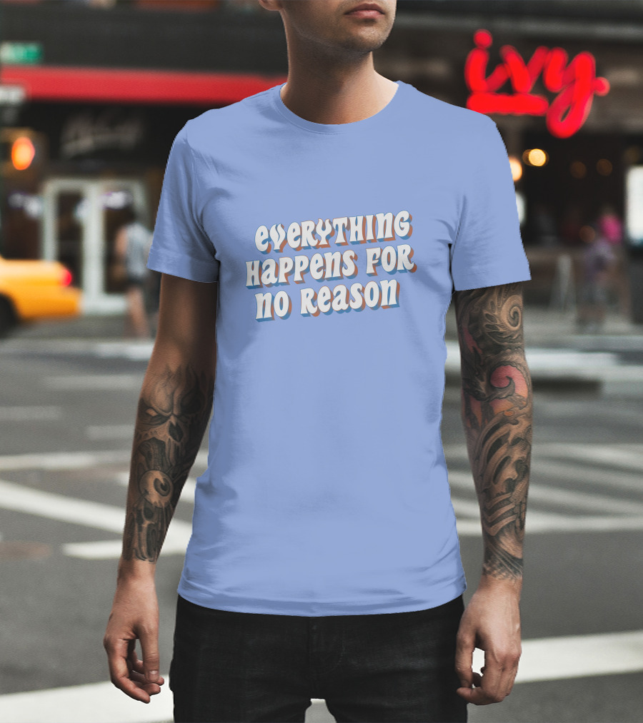 EVERYTHING HAPPENS FOR NO REASON T-Shirt