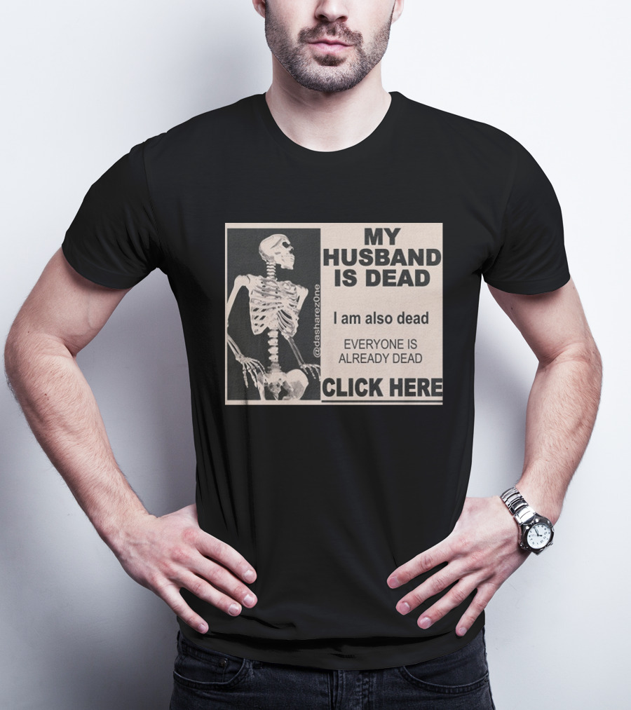 My Husband Is Dead I Am Also Dead Everyone Is Already Dead Skeleton @dasharezone Click Here T-Shirt