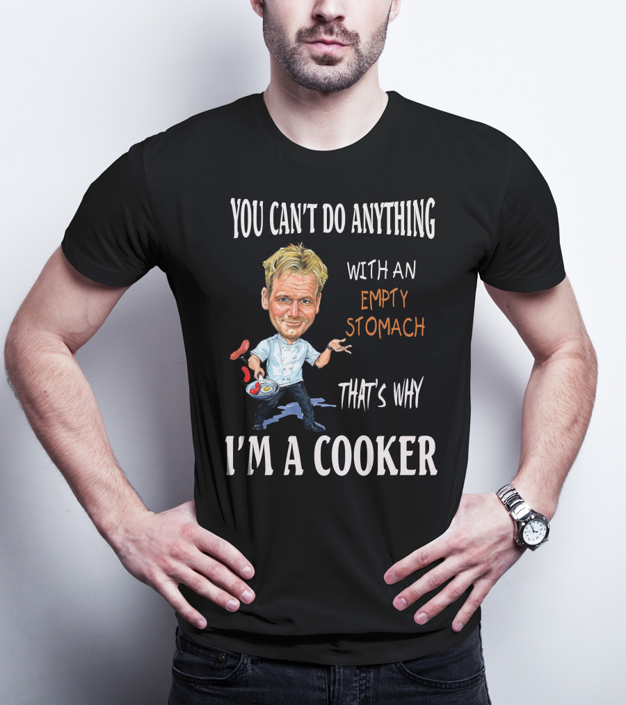 You Can't Do Anything With An Empty Stomach That's Why I'm A Cooker Ramsay T-Shirt