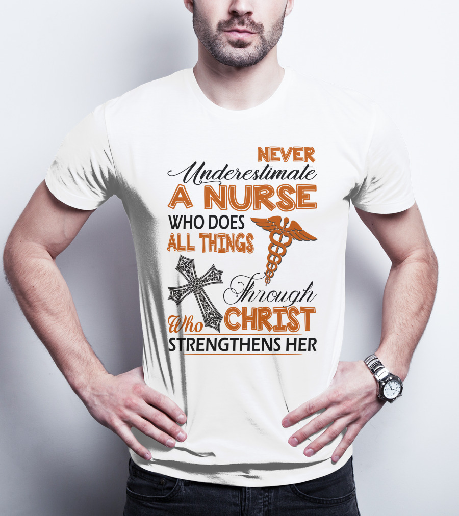 Never Underestimate A Nurse Who Does All Things Through Christ Who Strengthens Her T-Shirt