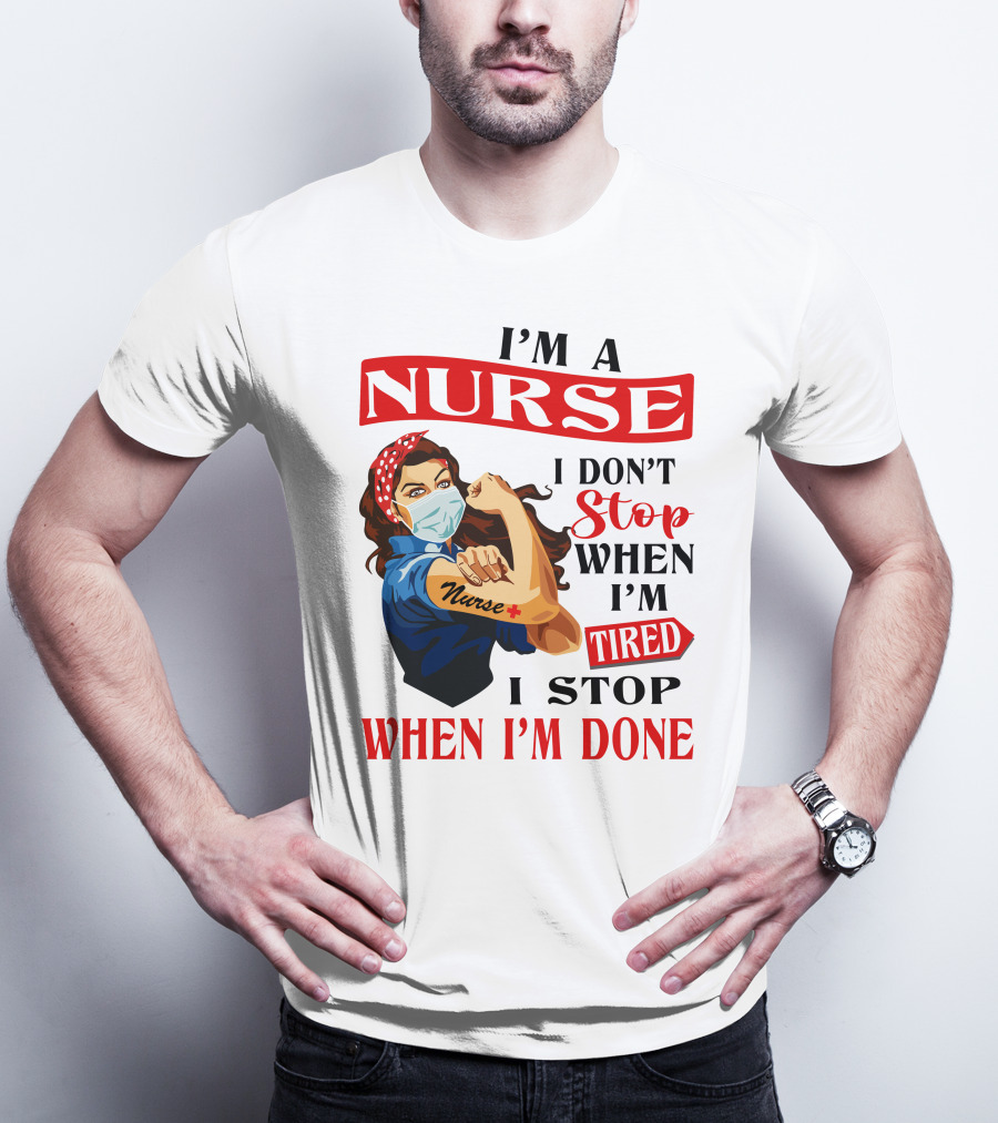 I'm A Nurse I Don't Stop When I'm Tired I Stop When I'm Done T-Shirt