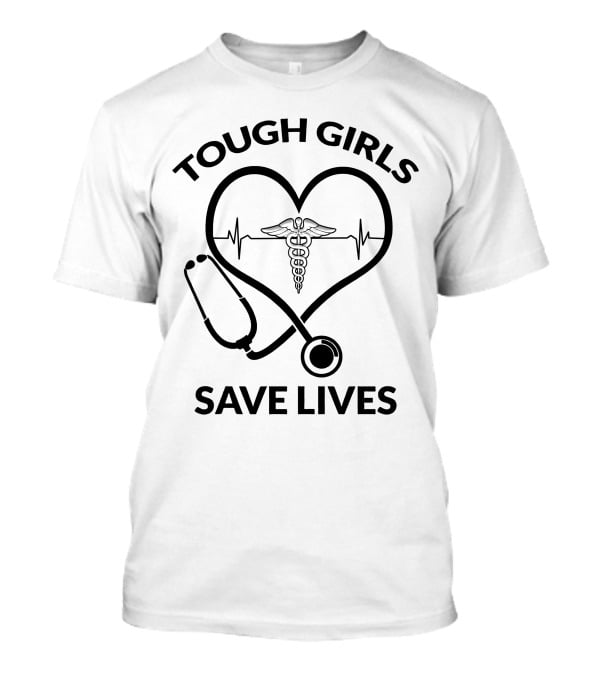 Tough Girls Save Lives Heart Stethoscope Caduceus T-Shirt