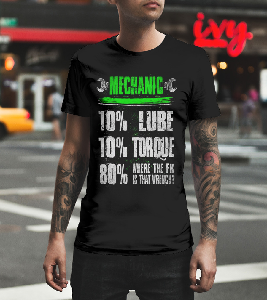 MECHANIC 10% LUBE 10% TORQUE 80% WHERE THE FK IS THAT WRENCH T-Shirt