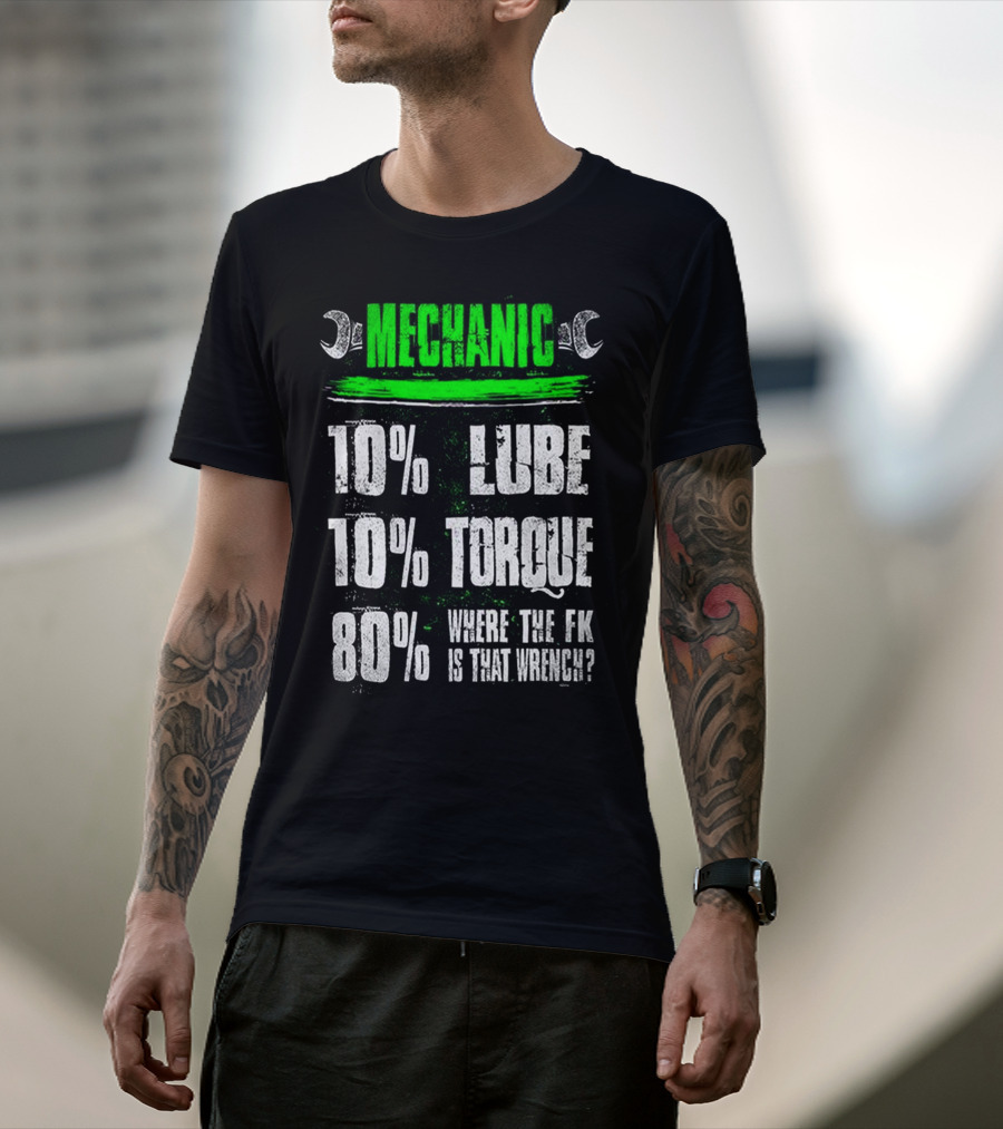 MECHANIC 10% LUBE 10% TORQUE 80% WHERE THE FK IS THAT WRENCH T-Shirt