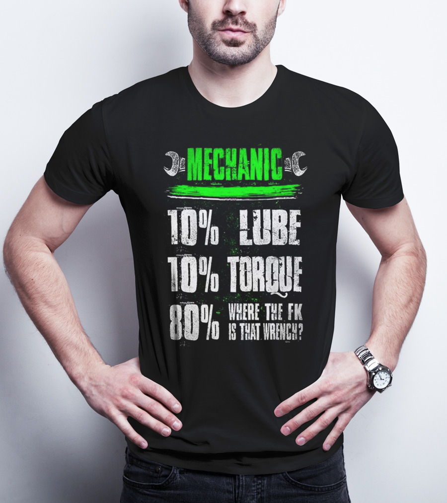 MECHANIC 10% LUBE 10% TORQUE 80% WHERE THE FK IS THAT WRENCH T-Shirt