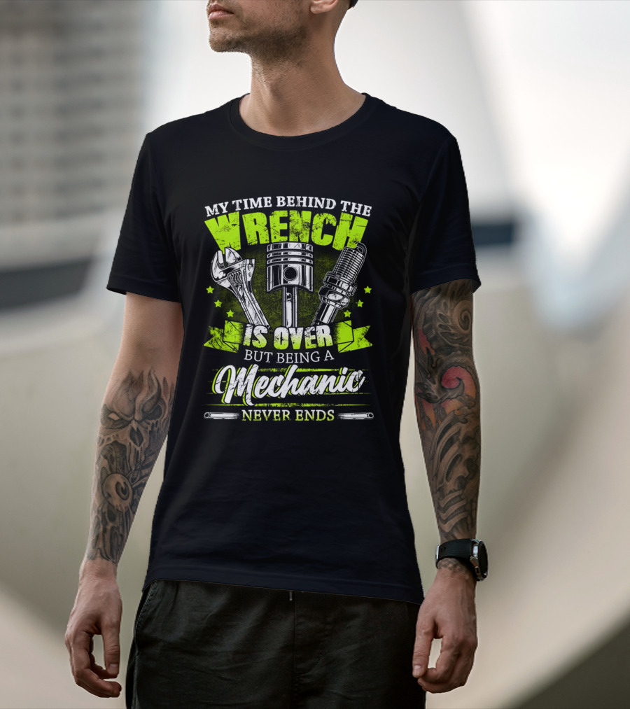 My Time Behind The Wrench Is Over But Being A Mechanic Never Ends T-Shirt