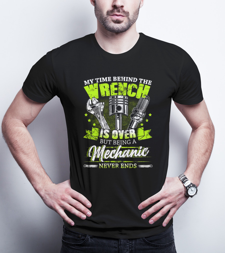 My Time Behind The Wrench Is Over But Being A Mechanic Never Ends T-Shirt