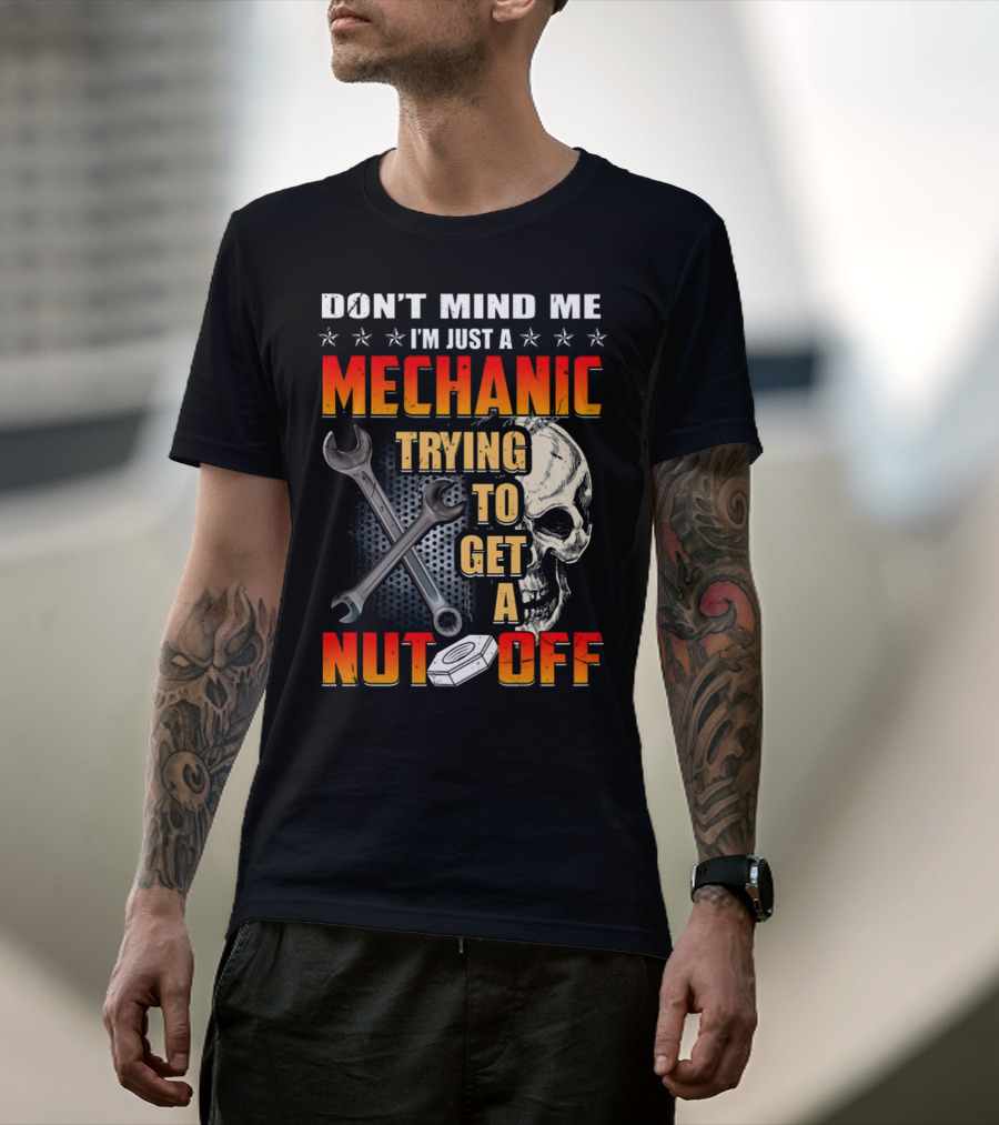 DON'T MIND ME I'M JUST A MECHANIC TRYING TO GET A NUT OFF T-Shirt