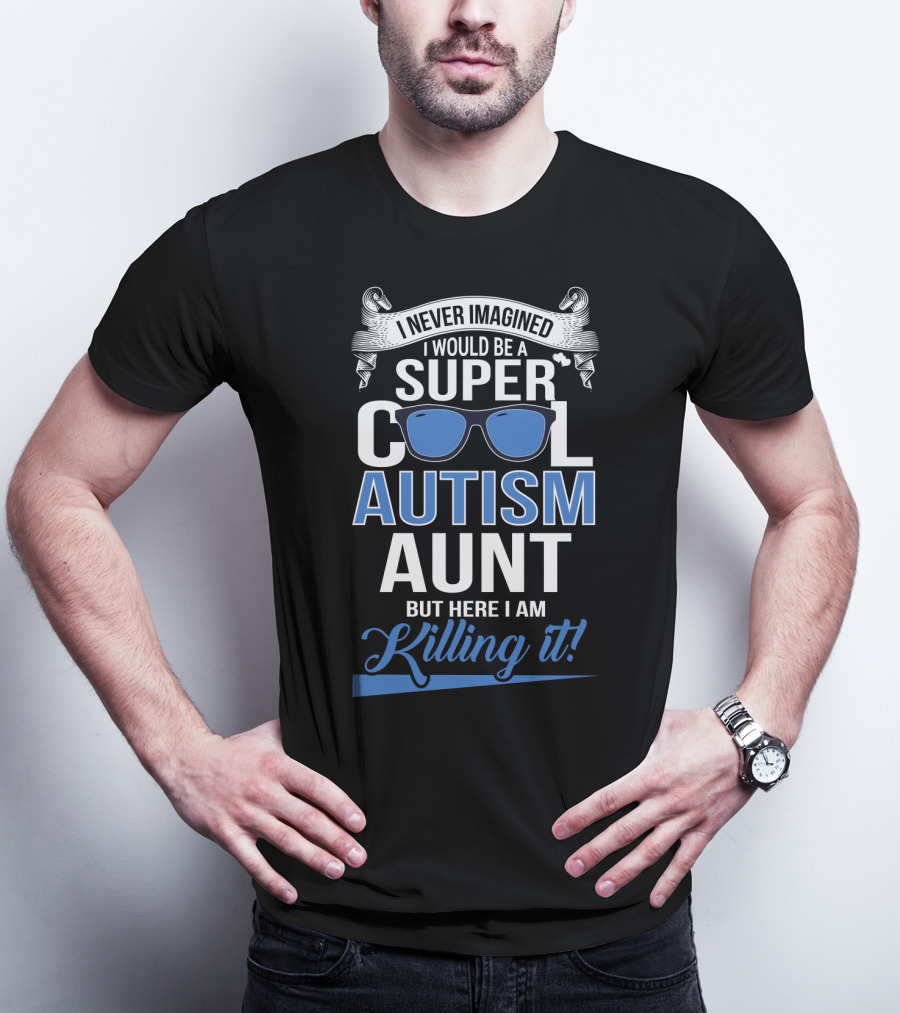 Never Imagined I Would Be A Super Cool Autism Aunt But Here I Am Killing It T-Shirt