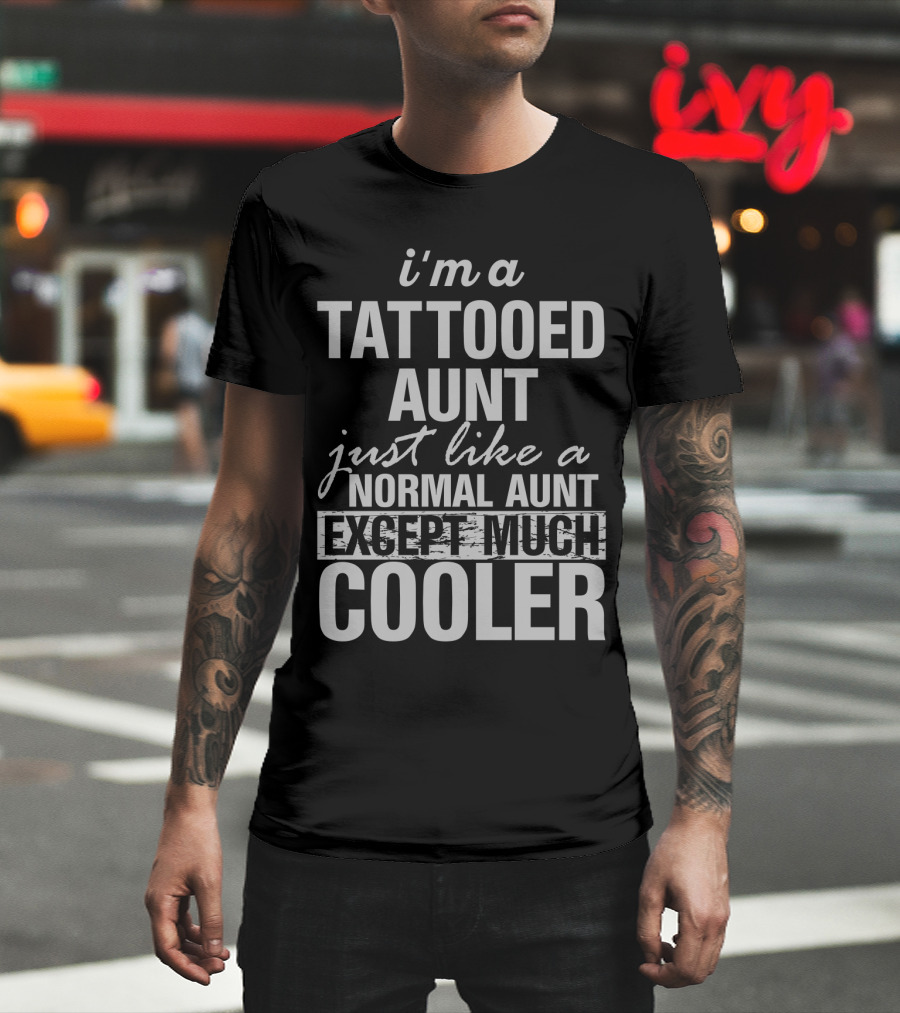 I'm A Tattooed Aunt Just Like A Normal Aunt Except Much Cooler T-Shirt