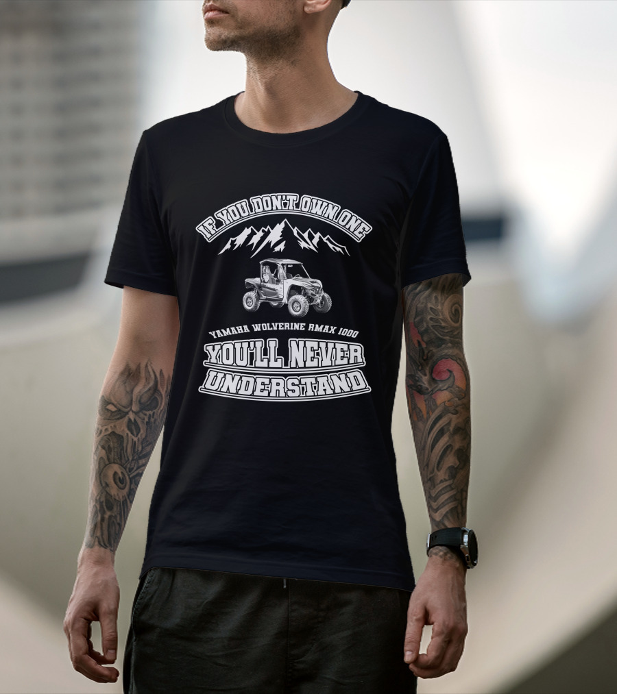 If You Don't Own One Yamaha Wolverine RMAX 1000 You'll Never Understand T-Shirt