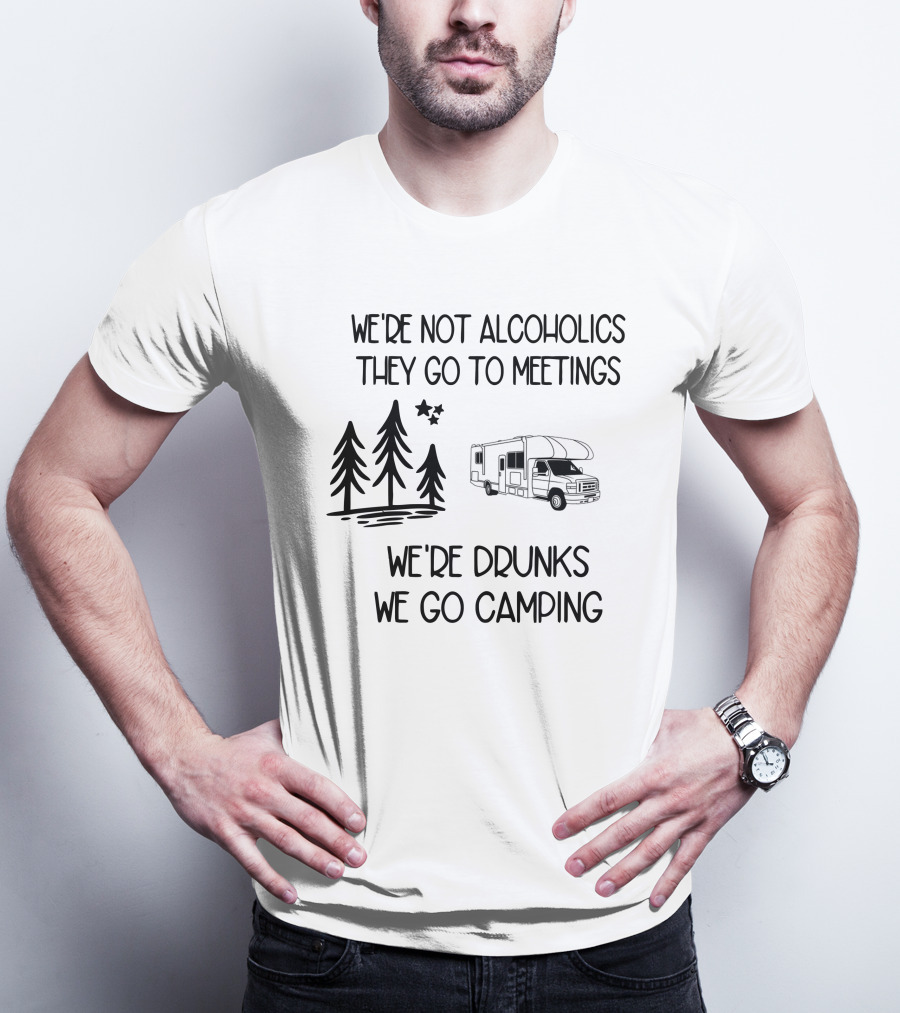 We're Not Alcoholics They Go To Meetings We're Drunks We Go Camping With RV And Trees T-Shirt