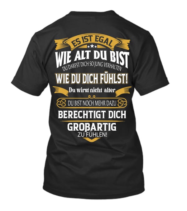 ES IST EGAL WIE ALT DU BIST DU DARFST DICH SO JUNG VERHALTEN WIE DU DICH FÜHLST DU WIRST NICHT ÄLTER DU BIST NOCH MEHR DAZU BERECHTIGT DICH GROßARTIG ZU FÜHLEN T-Shirt