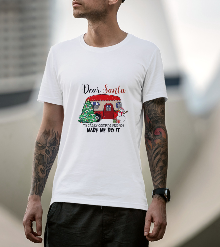 Dear Santa My Crazy Camping Friends Made Me Do It T-Shirt