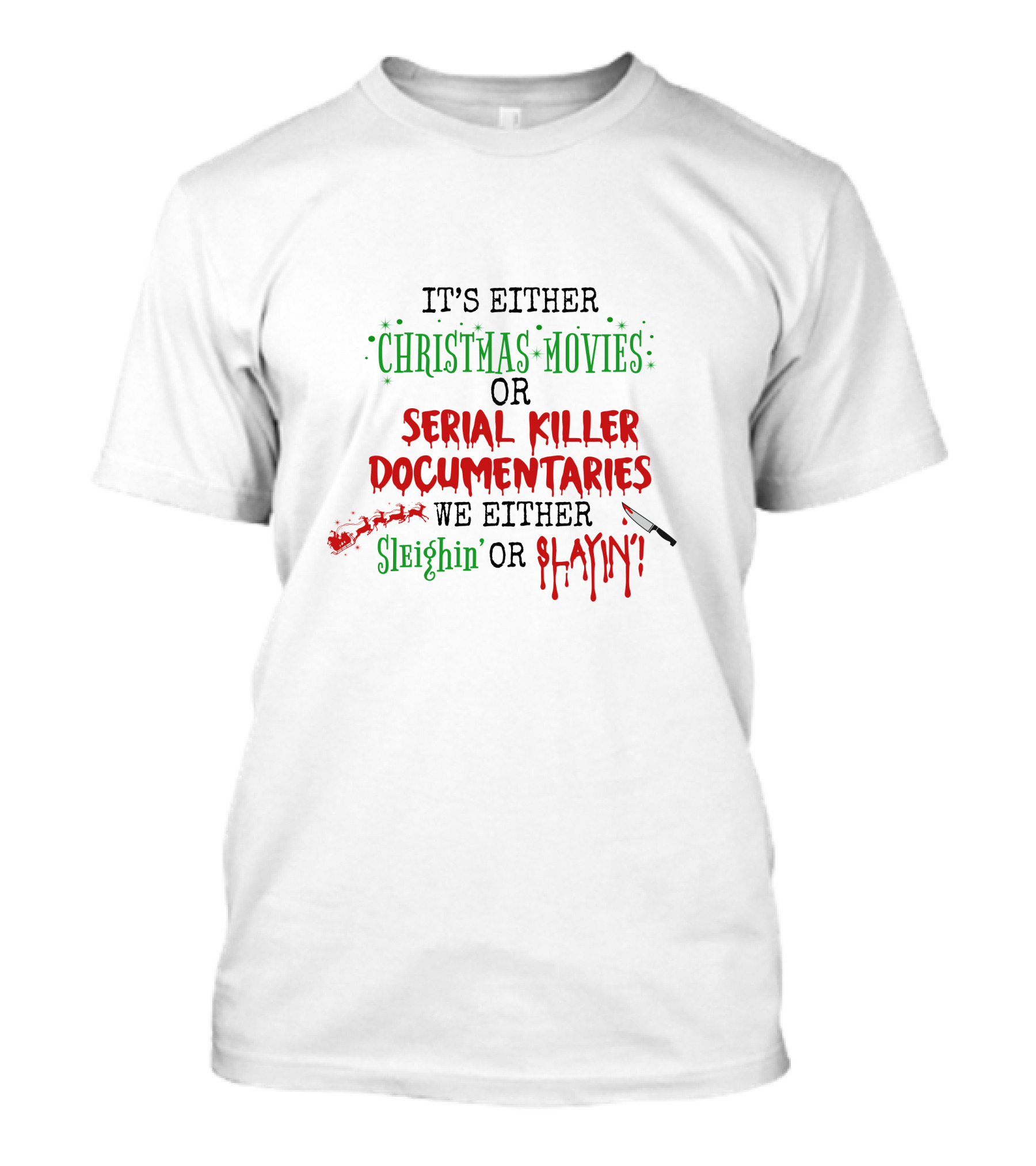 IT'S EITHER CHRISTMAS MOVIES OR SERIAL KILLER DOCUMENTARIES WE EITHER SLEIGHIN' OR SLAYIN' T-Shirt