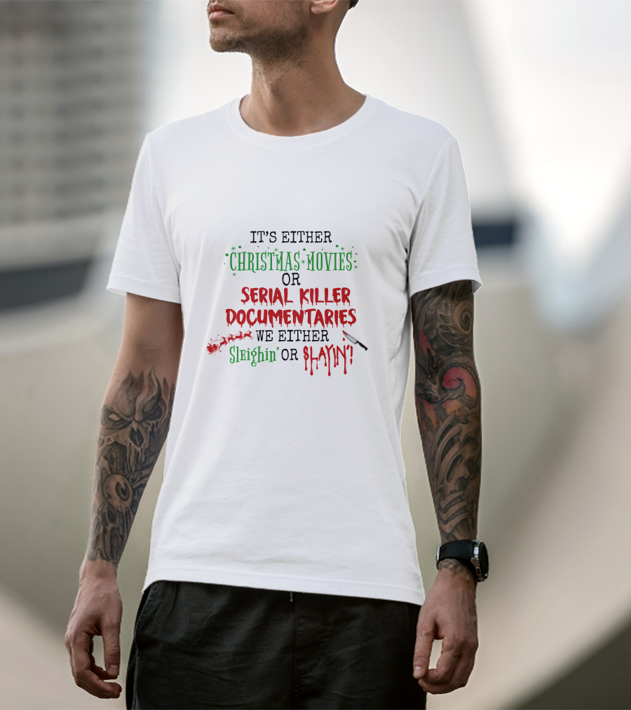 IT'S EITHER CHRISTMAS MOVIES OR SERIAL KILLER DOCUMENTARIES WE EITHER SLEIGHIN' OR SLAYIN' T-Shirt