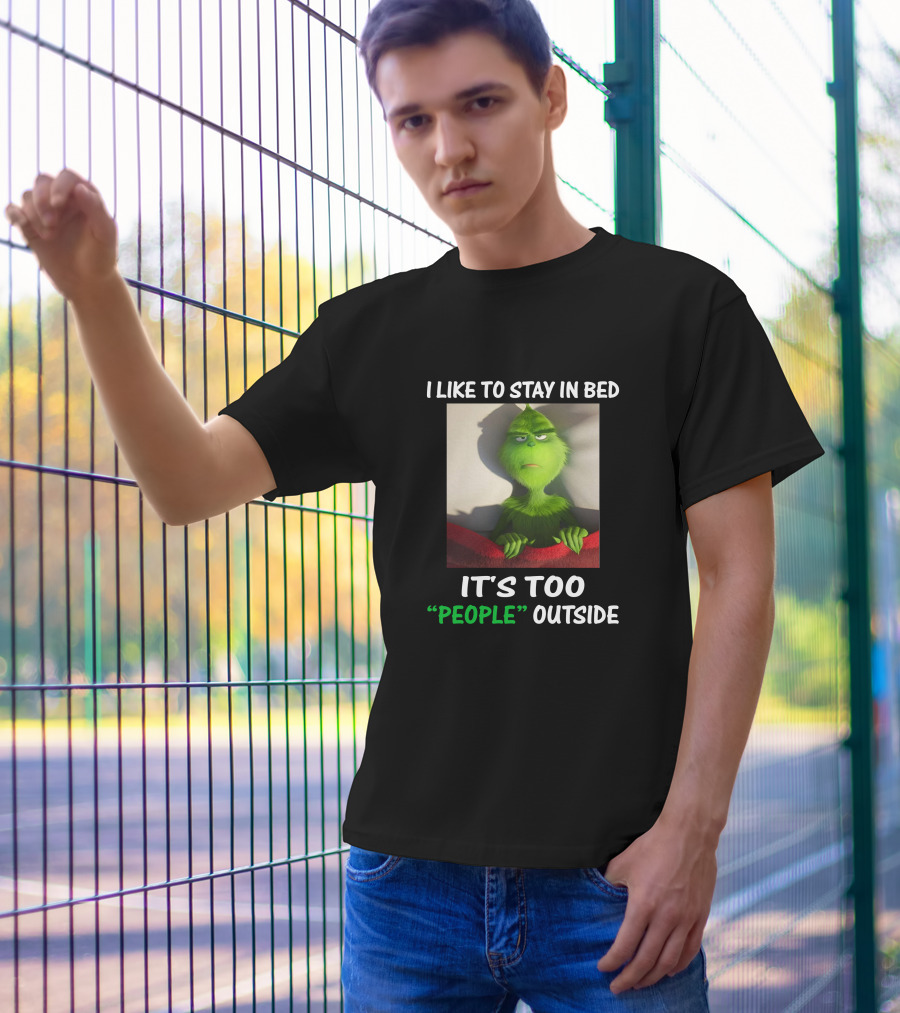 I Like To Stay In Bed It's Too People Outside Grinch Christmas T-Shirt
