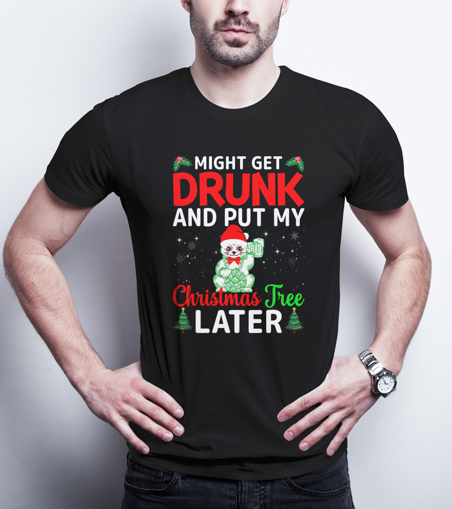 Might Get Drunk And Put My Christmas Tree Later T-Shirt