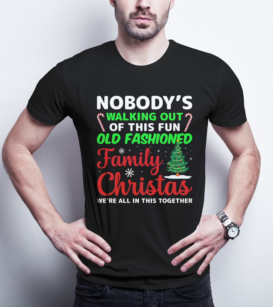Nobodys Walking Out Of This Fun Old Fashioned Family Christmas We're All In This Together T-Shirt
