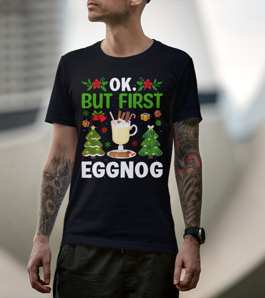 Ok But First Eggnog Christmas Trees And Holiday Decorations T-Shirt