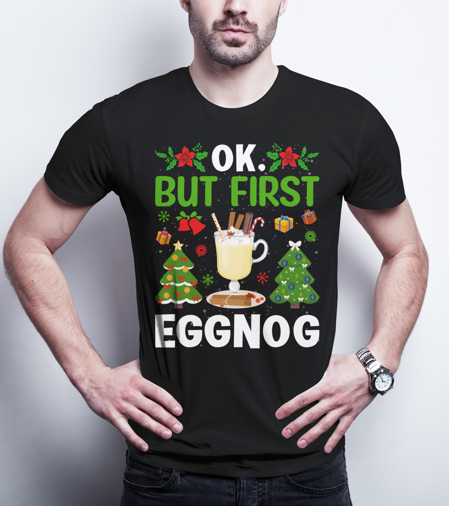 Ok But First Eggnog Christmas Trees And Holiday Decorations T-Shirt