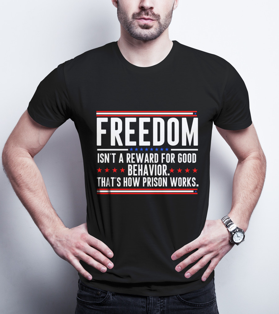 FREEDOM Isn't A Reward For Good Behavior That's How Prison Works T-Shirt