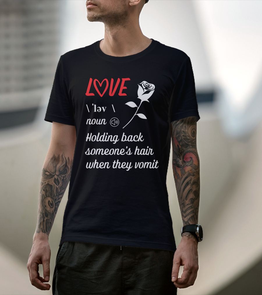 LOVE Definition Noun Holding Back Someone's Hair When They Vomit Rose T-Shirt