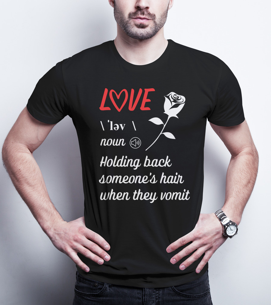LOVE Definition Noun Holding Back Someone's Hair When They Vomit Rose T-Shirt